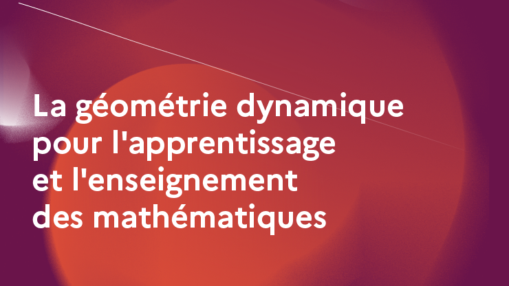 La géométrie dynamique pour l’apprentissage et l’enseignement des mathématiques - Réseau Canopé